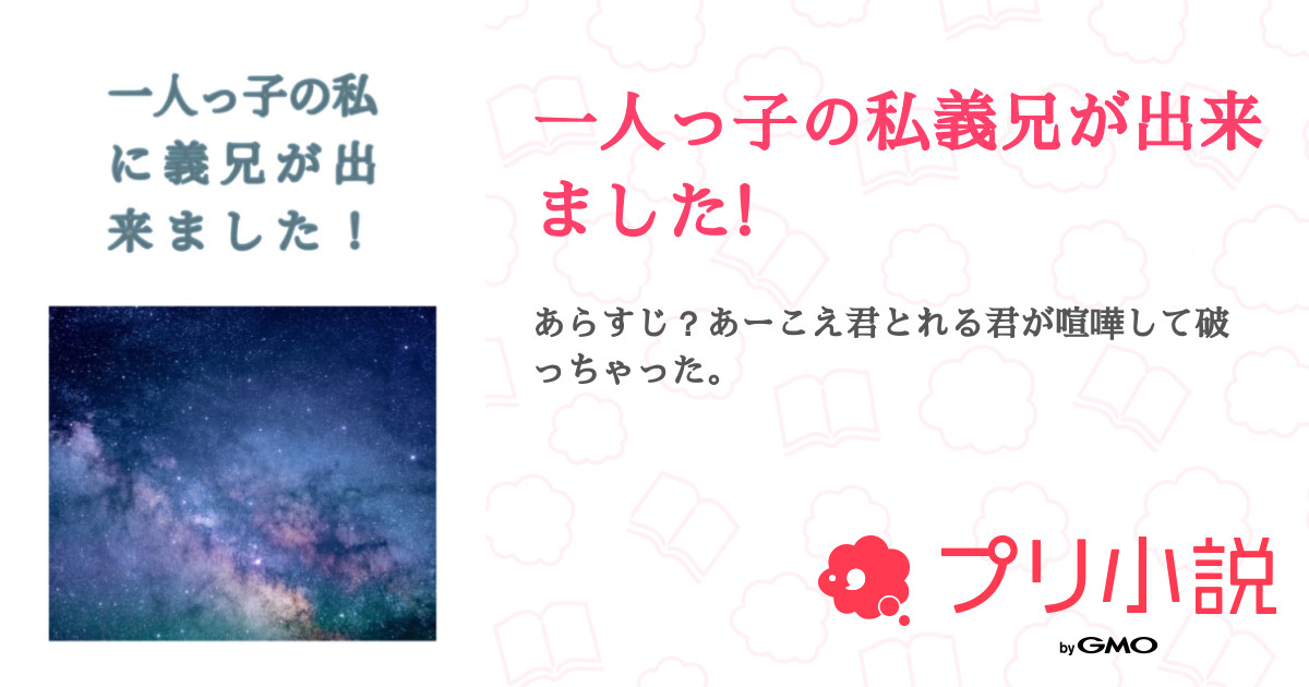 一人っ子の私義兄が出来ました 全11話 【連載中】（北条雫ポケカラ勢さんの夢小説） 無料スマホ夢小説ならプリ小説 Bygmo